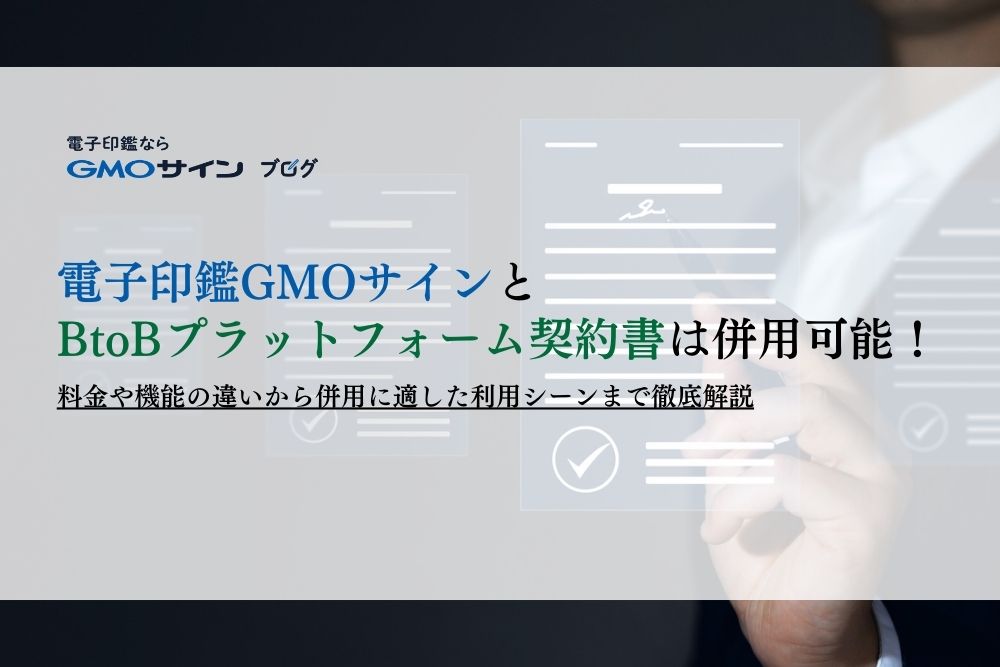 BtoBプラットフォーム契約書とGMOサインを併用するメリット | 料金や機能の違いを解説！特長・口コミ・評判も徹底比較 | GMOサインブログ | 電子契約ならGMOサイン